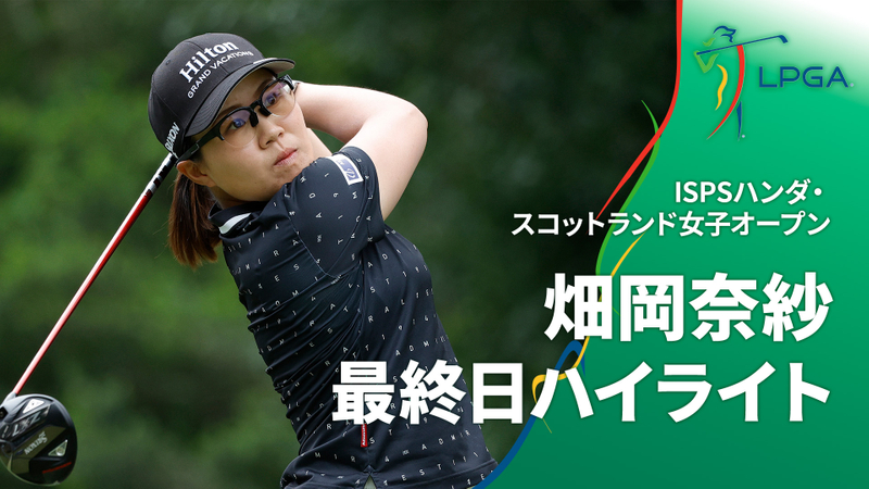 LPGA女子ゴルフツアー2024 ISPSハンダ・スコットランド女子オープン 畑岡奈紗 最終日ハイライト【ISPSハンダ・スコットランド女子オープン】 | WOWOWオンデマンドで見る