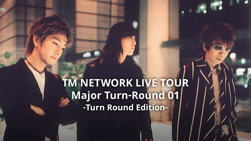 TM NETWORK LIVE TOUR Major Turn-Round 01 -Turn Round Edition- | WOWOW ...