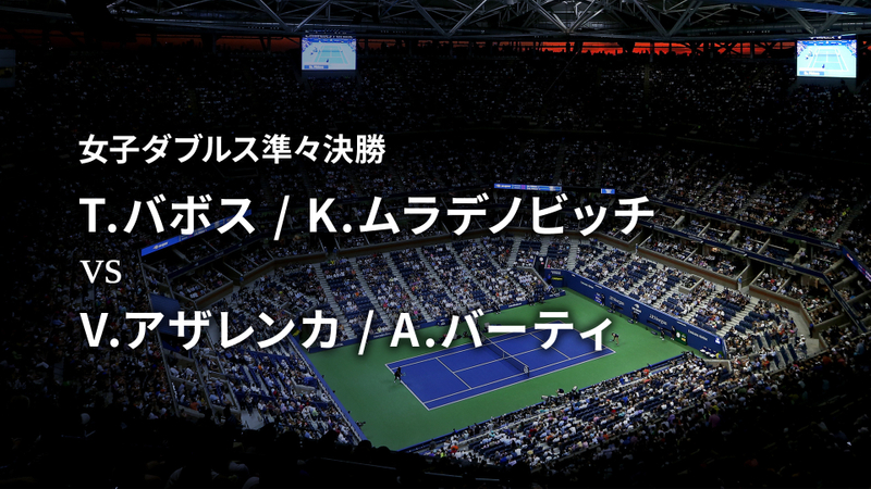 全米オープンテニス2019【ダブルス】 女子準々決勝 Tバボス Kムラデノビッチ Vs Vアザレンカ Aバーティ