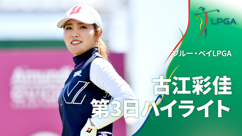LPGA女子ゴルフツアー2025 ブルー・ベイLPGA 古江彩佳 第3日ハイライト【ブルー・ベイLPGA】 | WOWOWオンデマンドで見る