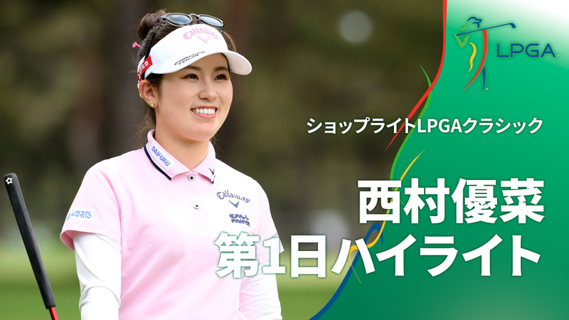 LPGA女子ゴルフツアー2025 ショップライトLPGAクラシック 西村優菜 第1日ハイライト【ショップライトLPGAクラシック】 | WOWOWオンデマンドで見る