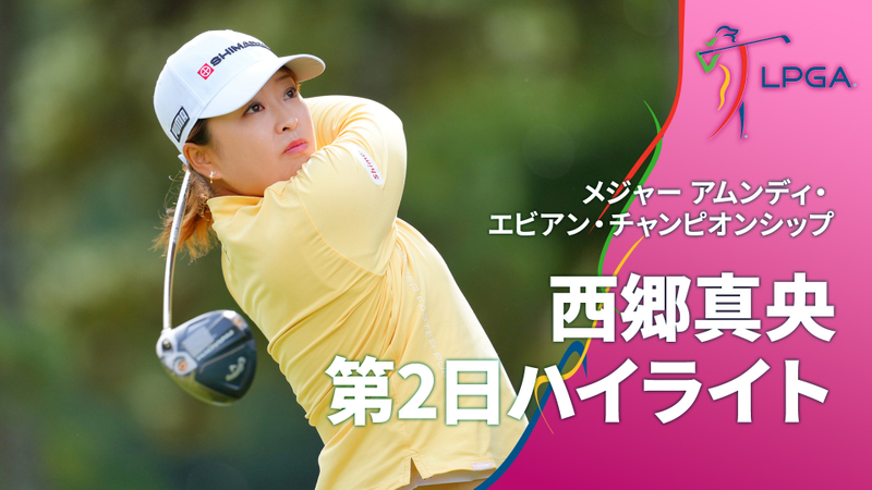 LPGA女子ゴルフツアー2025 メジャー アムンディ・エビアン・チャンピオンシップ 西郷真央 第2日ハイライト【メジャー アムンディ・エビアン・チャンピオンシップ】 | WOWOWオンデマンドで見る