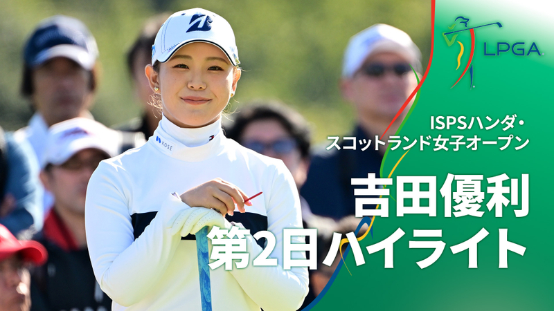 LPGA女子ゴルフツアー2025 ISPSハンダ・スコットランド女子オープン 吉田優利 第2日ハイライト【ISPSハンダ・スコットランド女子オープン】 | WOWOWオンデマンドで見る