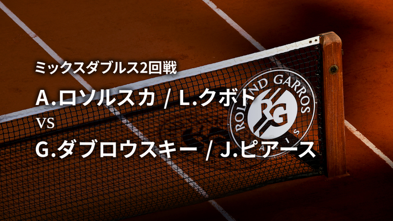 全仏オープンテニス2022 ミックス2回戦 Aロソルスカ Lクボト Vs Gダブロウスキー Jピアース Wowow