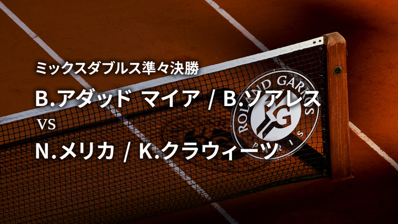 全仏オープンテニス2022 ミックス準々決勝 Bアダッド マイア Bソアレス Vs Nメリカ Kクラウィーツ Wowow