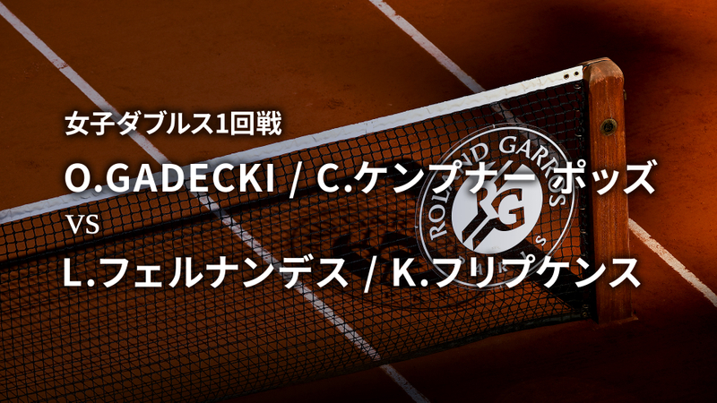 全仏オープンテニス2022 女子1回戦 O Gadecki C ケンプナー ポッズ Vs L フェルナンデス K フリプケンス