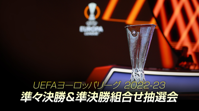 Uefaチャンピオンズリーグ 2022 23 準々決勝&準決勝組合せ抽選会 Uefaヨーロッパリーグ 2022 23 準々決勝&準決勝組合せ