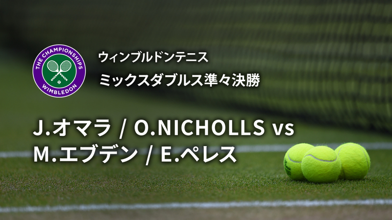 ウィンブルドンテニス2023【ダブルス・ミックス】 ミックスダブルス準々決勝 Jオマラgbr Onichollsgbr Vs