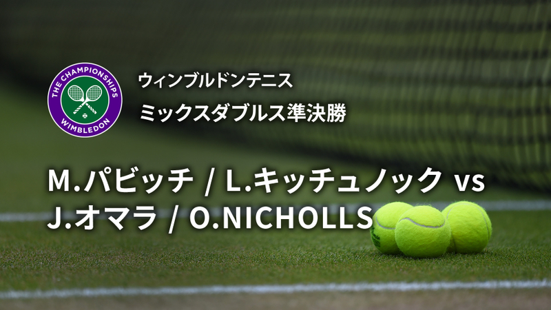ウィンブルドンテニス2023【ダブルス・ミックス】 ミックスダブルス準決勝 Mパビッチcro Lキッチュノックukr Vs J