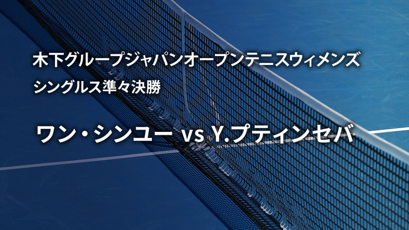 木下グループジャパンオープンテニスウィメンズ シングルス準々決勝 ワン・シンユー Chn Vs Yプティンセバkaz Wowow