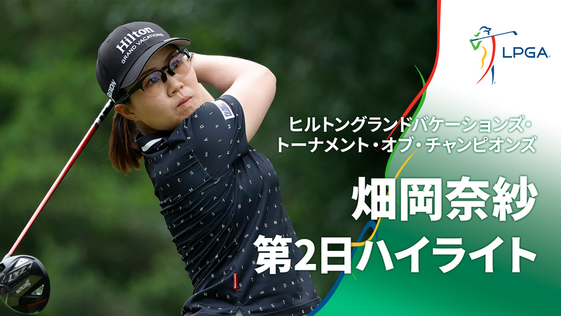 Lpga女子ゴルフツアー2024 ヒルトングランドバケーションズ・トーナメント・オブ・チャンピオンズ 畑岡奈紗 第2日ハイライト【ヒルトン