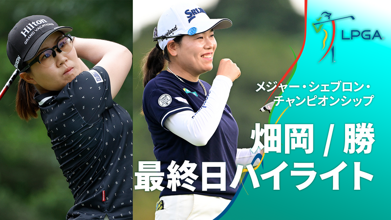 Lpga女子ゴルフツアー2024 メジャー シェブロン・チャンピオンシップ 畑岡奈紗・勝みなみ 最終日ハイライト【メジャー シェブロン