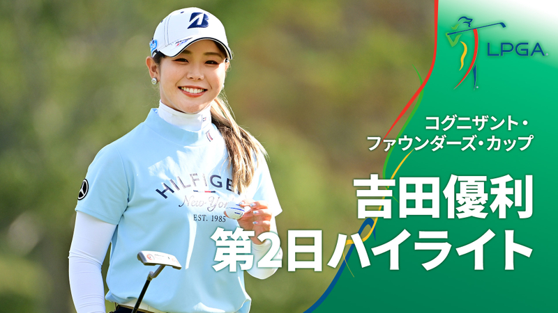 Lpga女子ゴルフツアー2024 コグニザント・ファウンダーズ・カップ 吉田優利 第2日ハイライト【コグニザント・ファウンダーズ・カップ