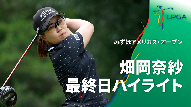 Lpga女子ゴルフツアー2024 みずほアメリカズ・オープン 畑岡奈紗 最終日 ハイライト【みずほアメリカズ・オープン】 Wowow