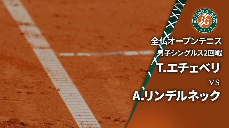 全仏オープンテニス2024【男子】 男子シングルス2回戦 Tエチェベリarg Vs A リンデルネックfra Wowow