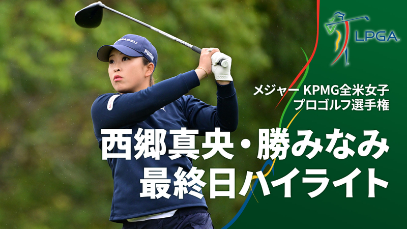 Lpga女子ゴルフツアー2024 メジャー Kpmg全米女子プロゴルフ選手権 西郷真央・勝みなみ 最終日ハイライト【メジャー Kpmg全米女子