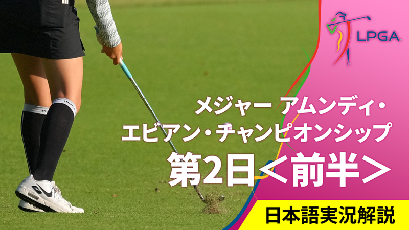 Lpga女子ゴルフツアー2024 メジャー アムンディ・エビアン・チャンピオンシップ メジャー アムンディ・エビアン・チャンピオンシップ 第2