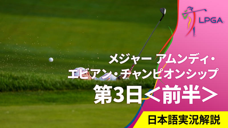 Lpga女子ゴルフツアー2024 メジャー アムンディ・エビアン・チャンピオンシップ メジャー アムンディ・エビアン・チャンピオンシップ 第3