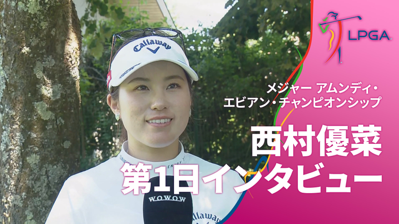 Lpga女子ゴルフツアー2024 メジャー アムンディ・エビアン・チャンピオンシップ 西村優菜 第1日インタビュー【メジャー アムンディ