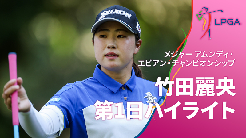 Lpga女子ゴルフツアー2024 メジャー アムンディ・エビアン・チャンピオンシップ 竹田麗央 第1日ハイライト【メジャー アムンディ