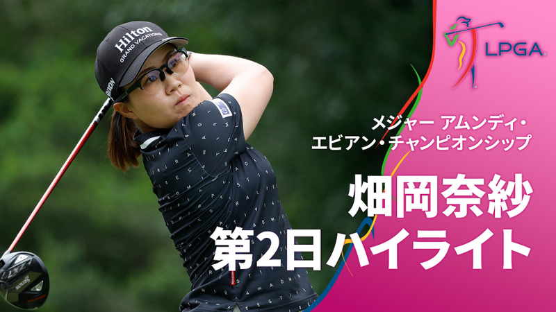 Lpga女子ゴルフツアー2024 メジャー アムンディ・エビアン・チャンピオンシップ 畑岡奈紗 第2日ハイライト【メジャー アムンディ