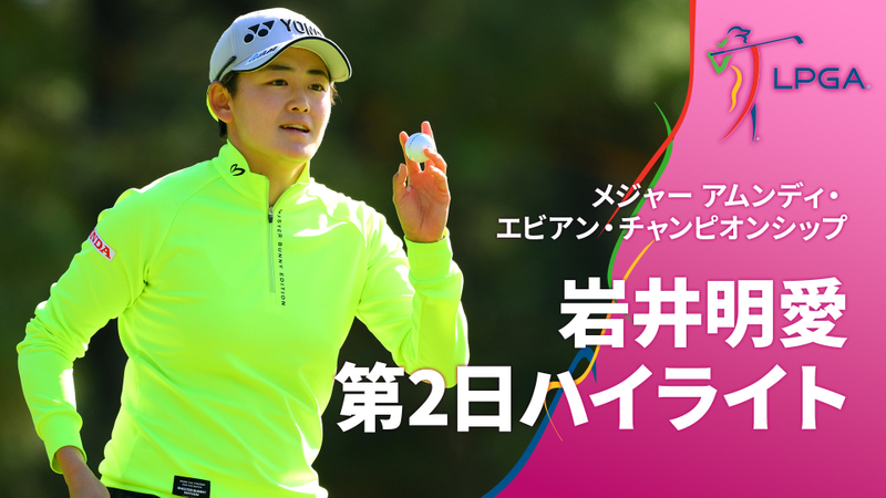 Lpga女子ゴルフツアー2024 メジャー アムンディ・エビアン・チャンピオンシップ 岩井明愛 第2日ハイライト【メジャー アムンディ
