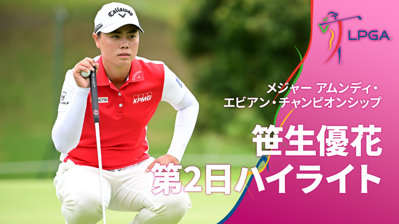 Lpga女子ゴルフツアー2024 メジャー アムンディ・エビアン・チャンピオンシップ 笹生優花 第2日ハイライト【メジャー アムンディ