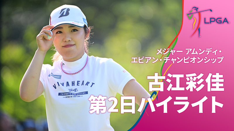 Lpga女子ゴルフツアー2024 メジャー アムンディ・エビアン・チャンピオンシップ 古江彩佳 第2日ハイライト【メジャー アムンディ